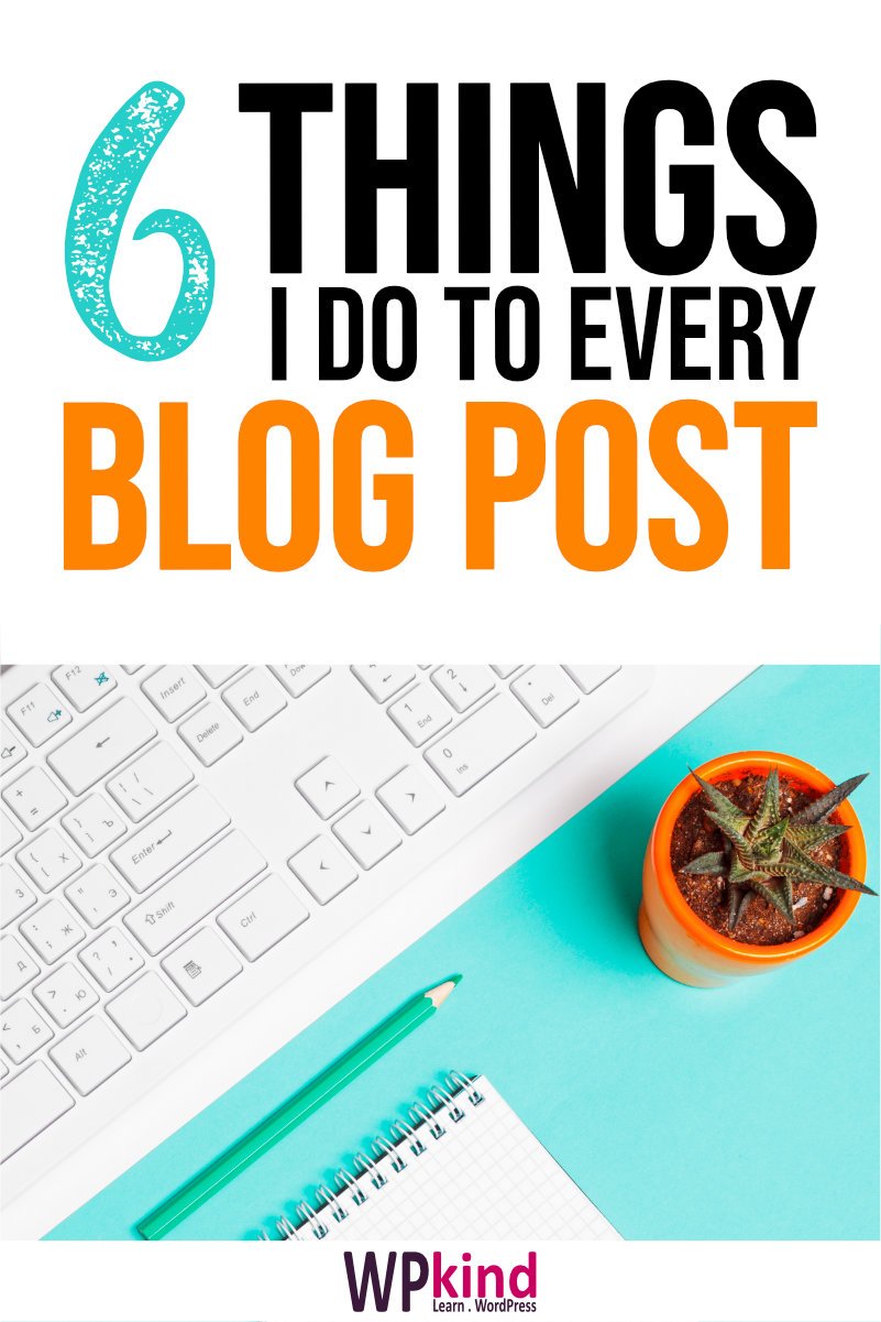 6 Things I Do To Every Blog Post - WPkind