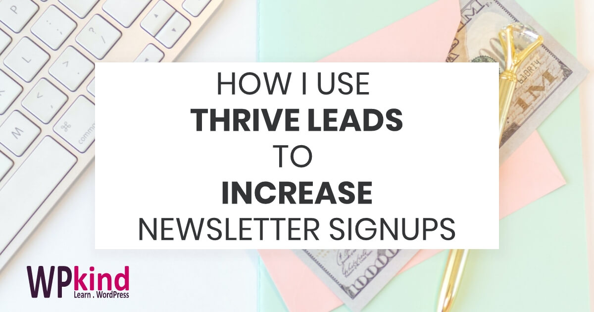 How I Use Thrive Leads to Increase Newsletter Signups - WPkind
